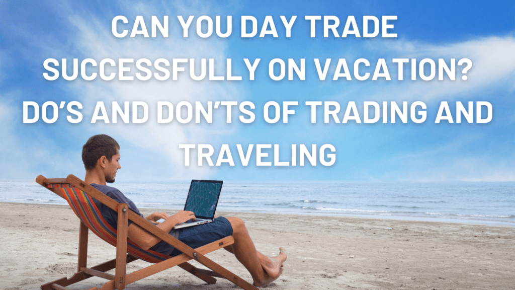 Day Trading On Vacation? Do’s And Don’ts Of Trading & Traveling