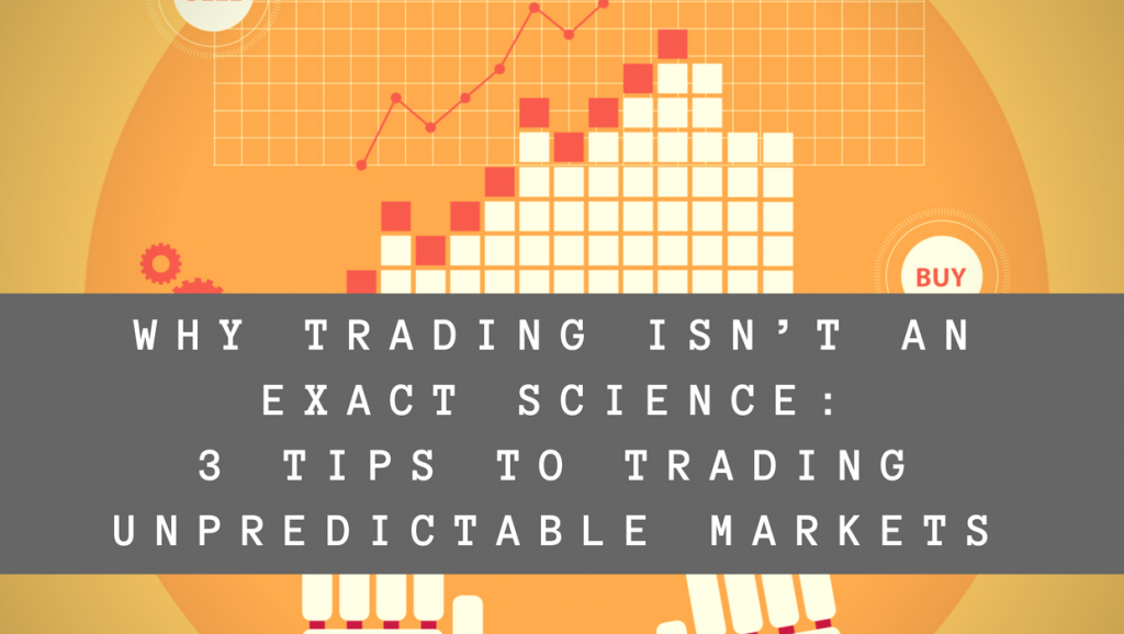 Why Trading Isn’t an Exact Science:Tips on Trading Unpredictable Markets